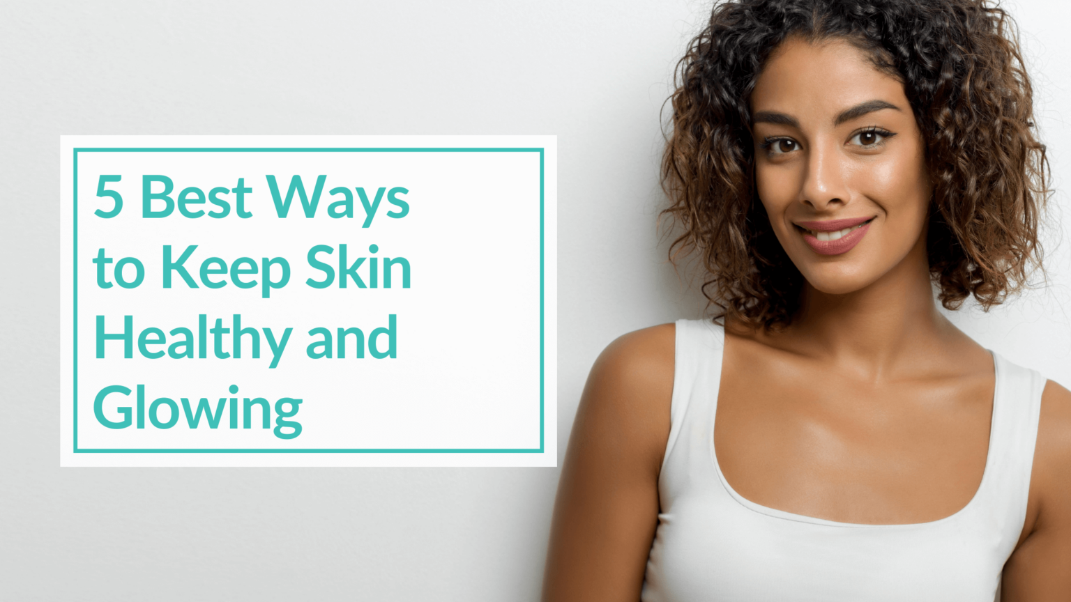 5 Best Ways to Keep Skin Healthy and Glowing - CBH Energetics